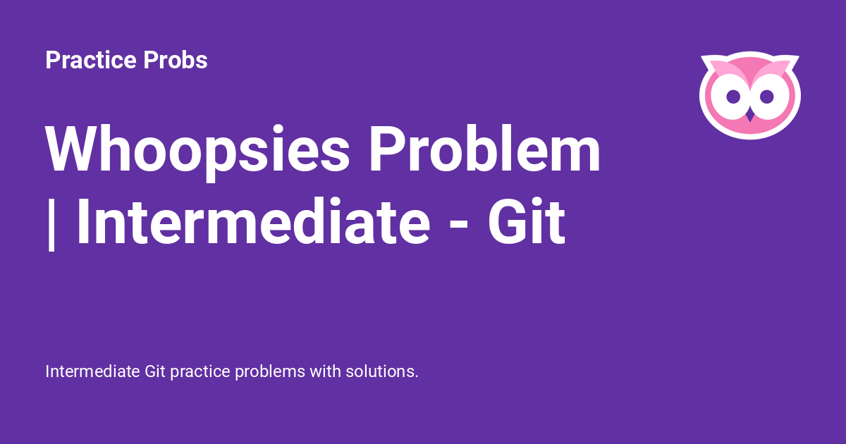 Whoopsies Problem | Intermediate - Git - Practice Probs