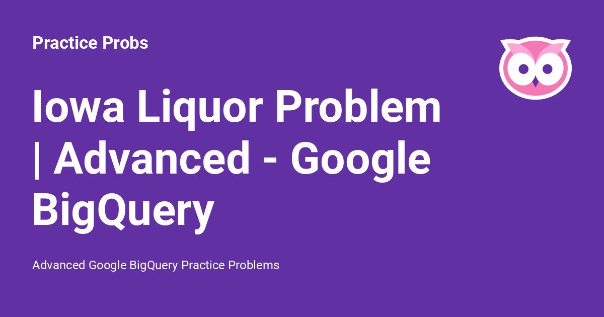 Iowa Liquor Problem | Advanced - Google BigQuery - Practice Probs