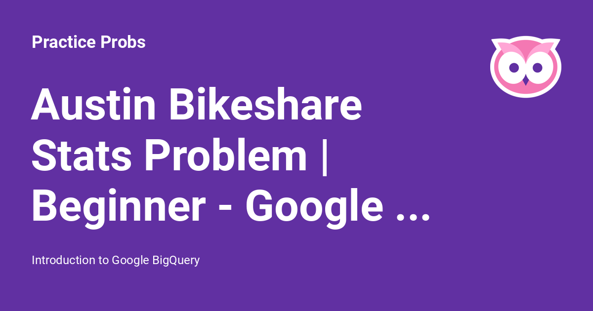 Austin Bikeshare Stats Problem | Beginner - Google BigQuery - Practice Probs