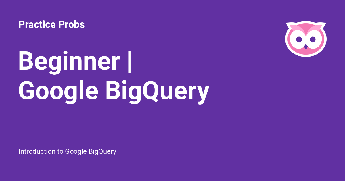 Beginner | Google BigQuery - Practice Probs
