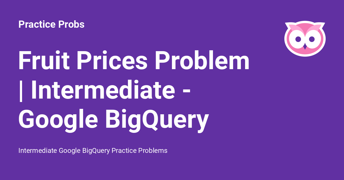 Fruit Prices Problem | Intermediate - Google BigQuery - Practice Probs