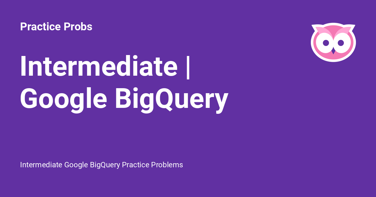 Intermediate | Google BigQuery - Practice Probs
