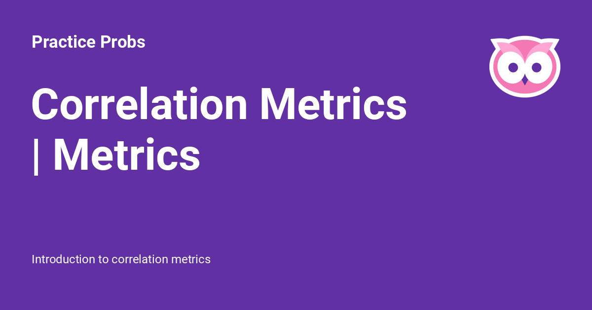 Correlation Metrics Metrics Practice Probs