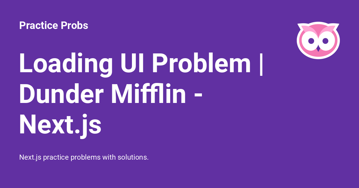 Loading UI Problem | Dunder Mifflin - Next.js - Practice Probs