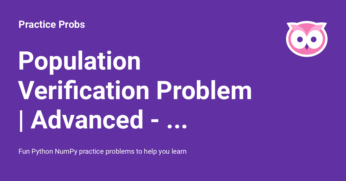 Population Verification Problem | Advanced - Python Numpy - Practice Probs Population Verification Problem | Advanced - Python Numpy - Practice Probs