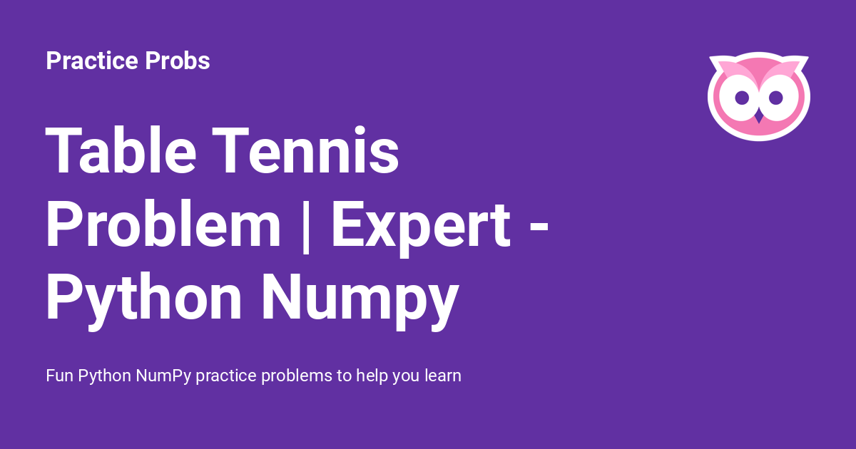 Table Tennis Problem | Expert - Python Numpy - Practice Probs