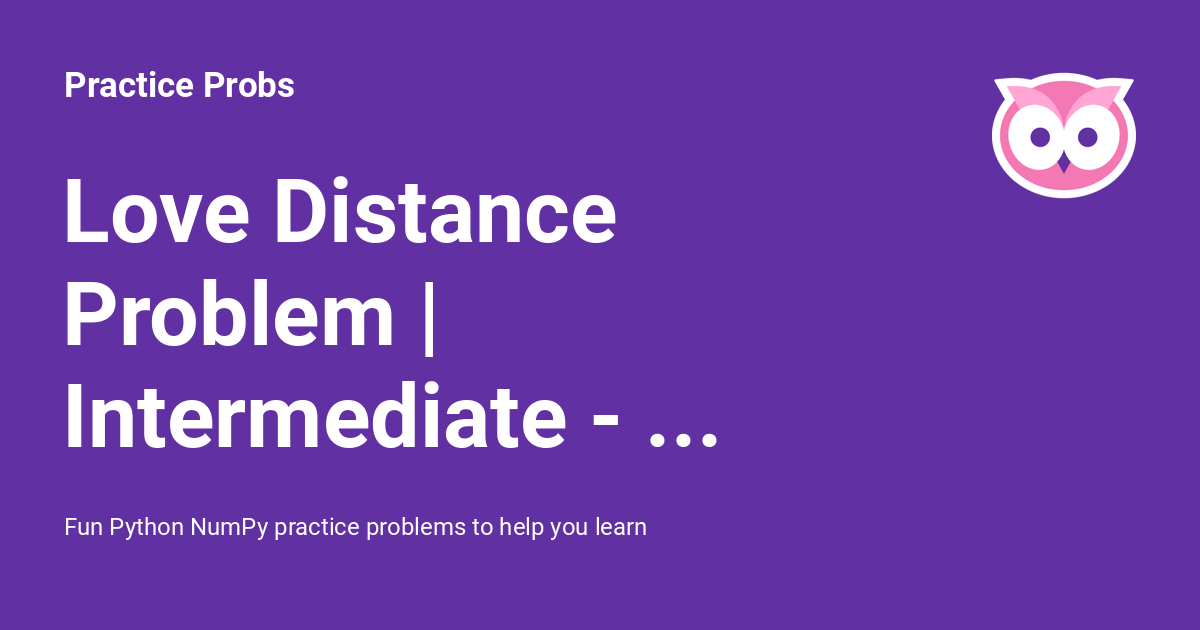 Love Distance Problem | Intermediate - Python Numpy - Practice Probs Love Distance Problem | Intermediate - Python Numpy - Practice Probs