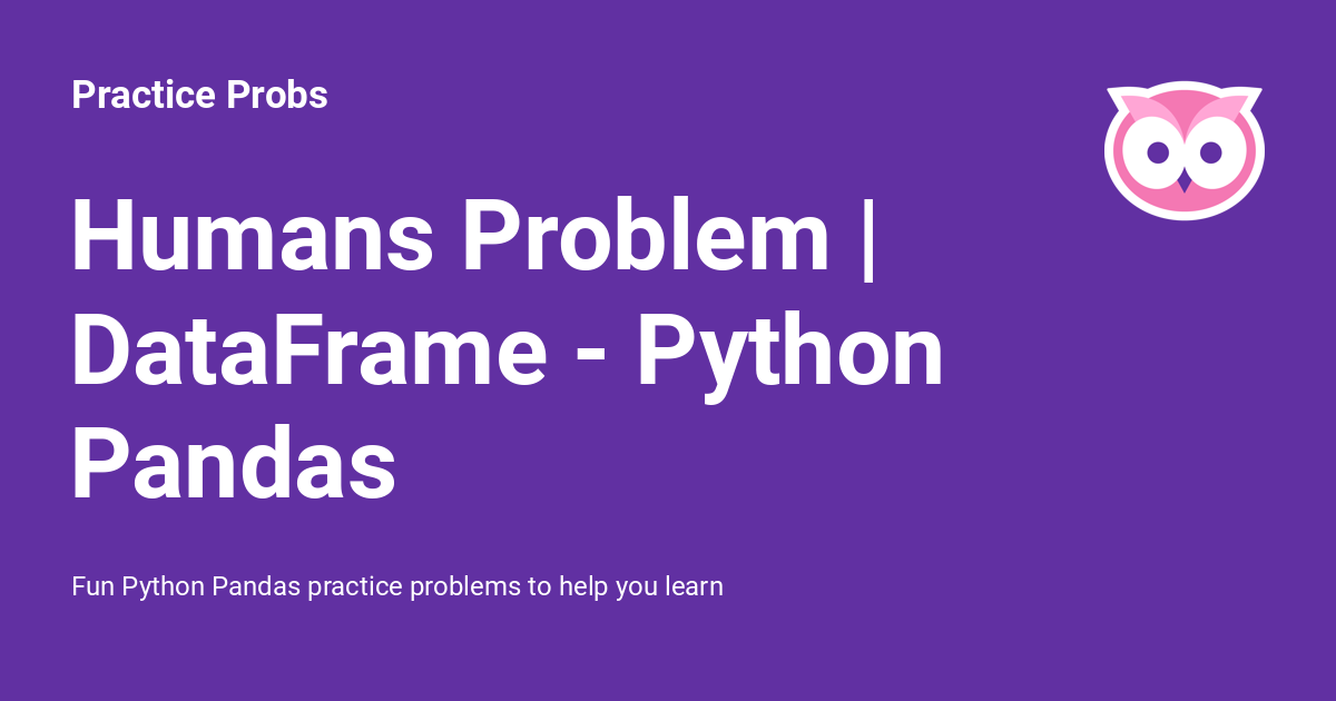 Humans Problem Dataframe Python Pandas Practice Probs