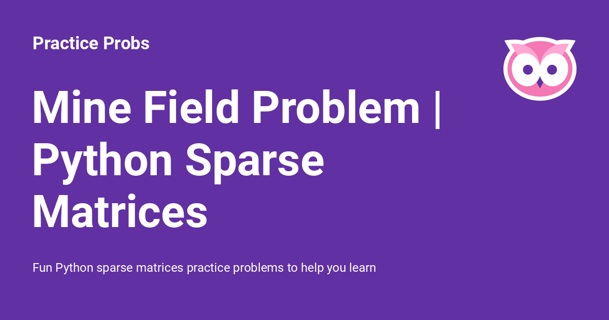 Mine Field Problem | Python Sparse Matrices - Practice Probs Mine Field Problem | Python Sparse Matrices - Practice Probs