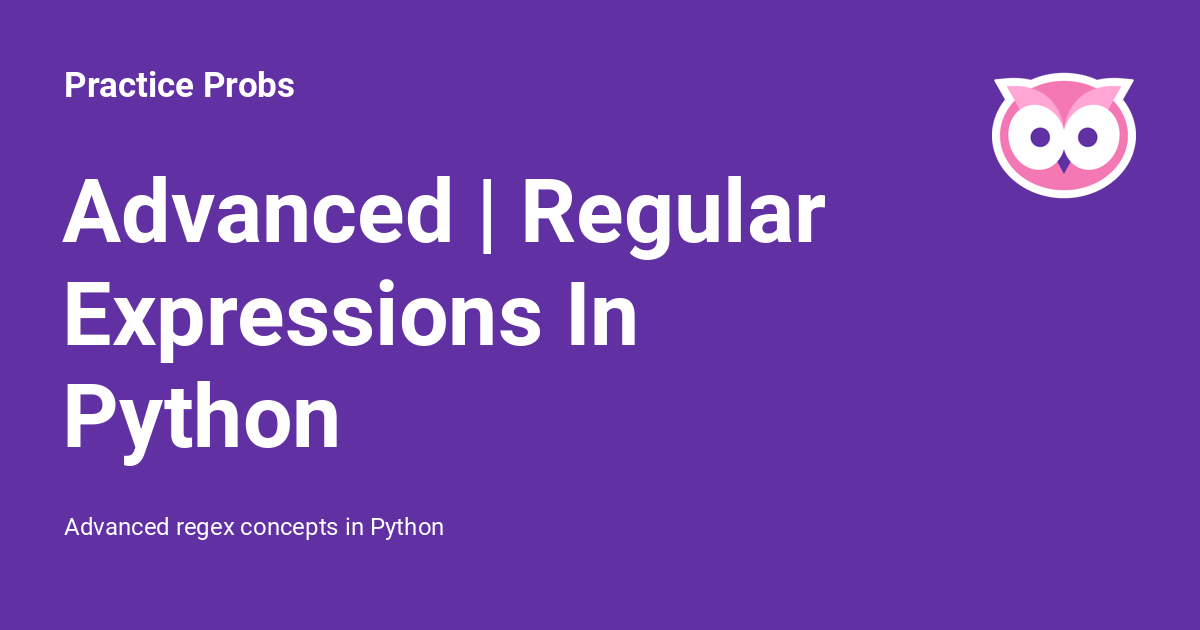 Advanced | Regular Expressions In Python - Practice Probs Advanced | Regular Expressions In Python - Practice Probs