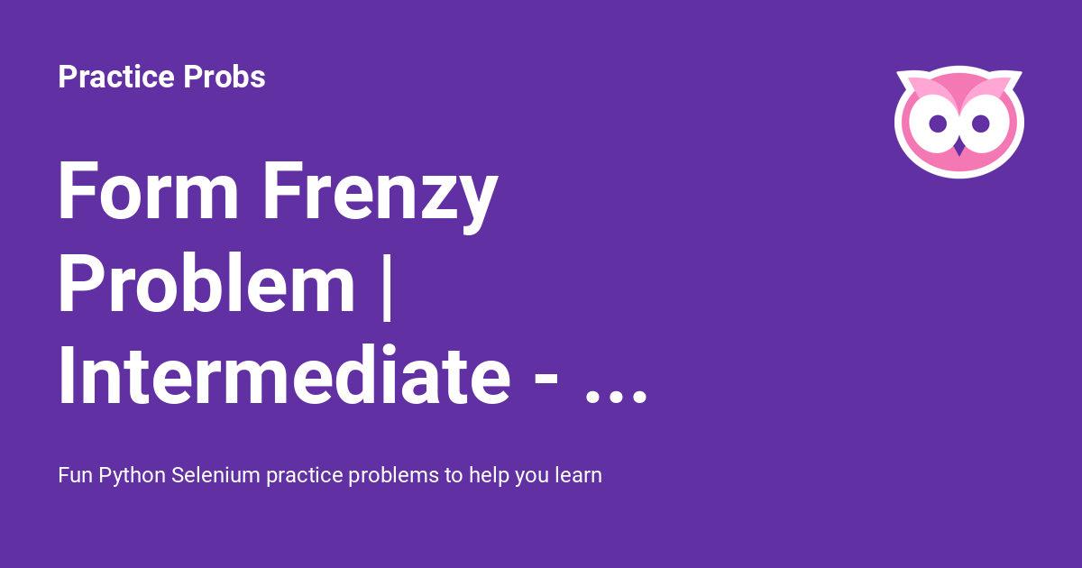 Form Frenzy Problem | Intermediate - Selenium With Python - Practice Probs