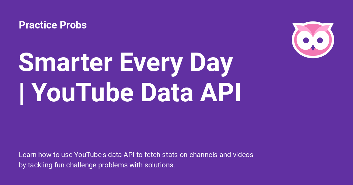 Smarter Every Day | YouTube Data API - Practice Probs