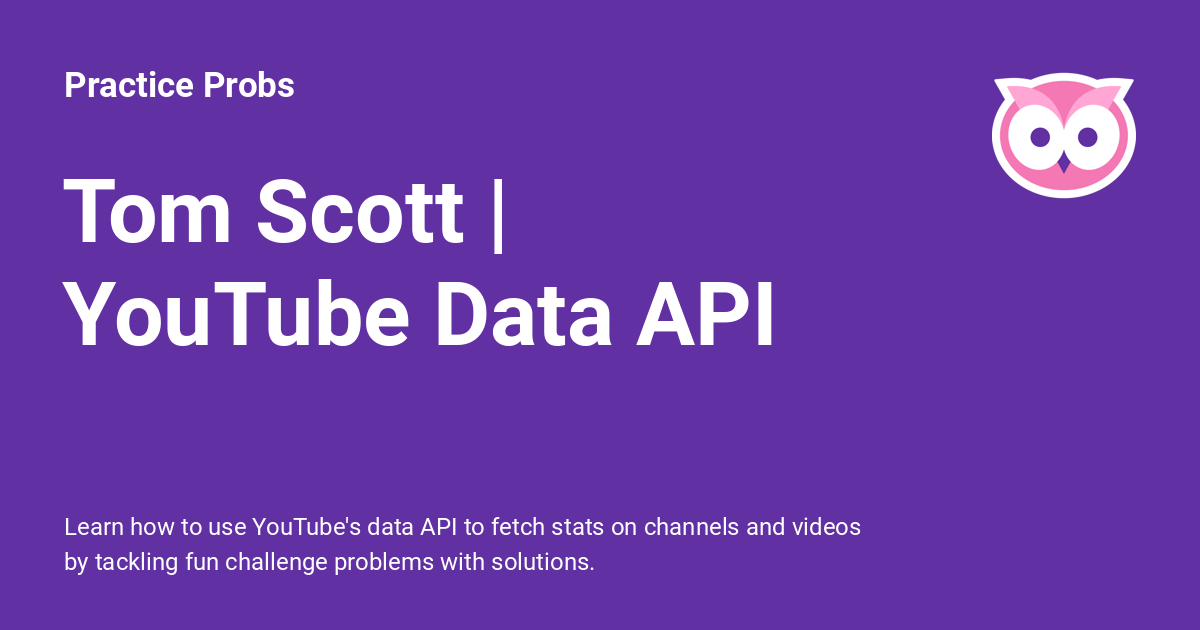 Tom Scott | YouTube Data API - Practice Probs